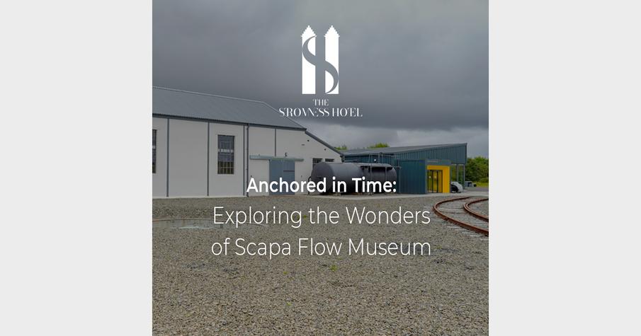 Anchored in Time: Exploring the Wonders of Scapa Flow Museum